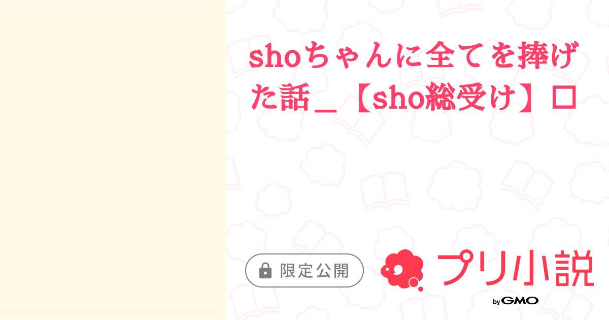 shoちゃんに全てを捧げた話_【sho総受け】🔞 - 【連載中】（あみゅ#バドエン教さんの小説） | 無料スマホ夢小説ならプリ小説 byGMO